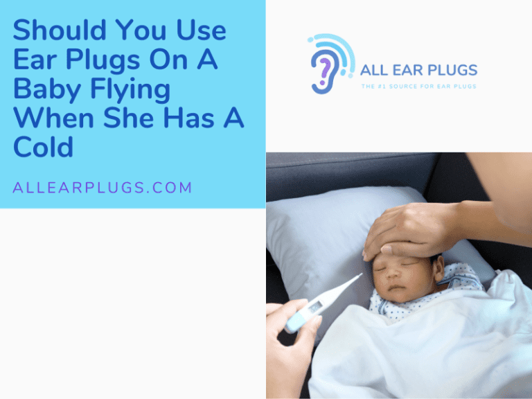 Should You Use Ear Plugs On A Baby Flying When She Has A Cold - All Ear ...